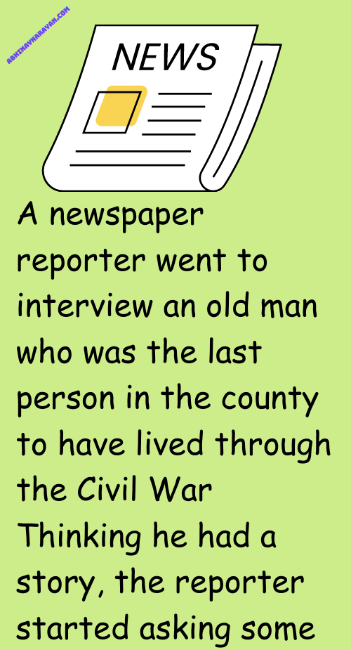 A newspaper reporter went to interview an old man who was the last ...