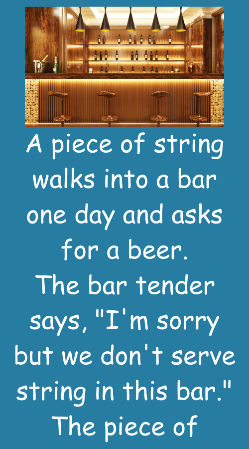 A piece of string walks into a bar one day and asks for a beer ...